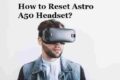 Easy Ways To Reset Astro A50 Headset: Reset in Seconds