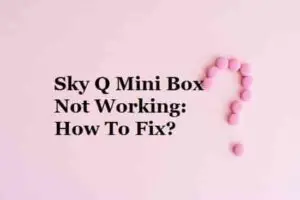 Sky Q Mini Box Not Working [2025]: How To Fix?