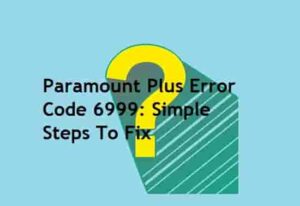 Paramount Plus Error Code 6999: Simple Steps To Fix