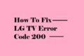 5 Simple Ways To Fix LG TV Error Code 200