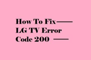 5 Simple Ways To Fix LG TV Error Code 200