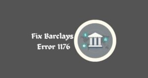 Barclays Error 1176 [What is this error code, How to Troubleshoot?]