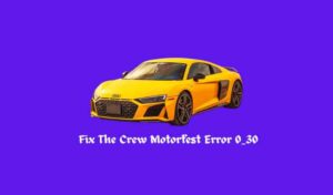 The Crew Motorfest Error 0_30 - How to fix it