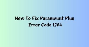 Paramount Plus Error Code 1204 - Fix it in Minutes