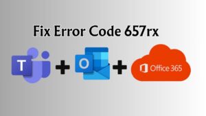 How to Fix Error Code 657rx on Microsoft Teams, Office & Outlook?