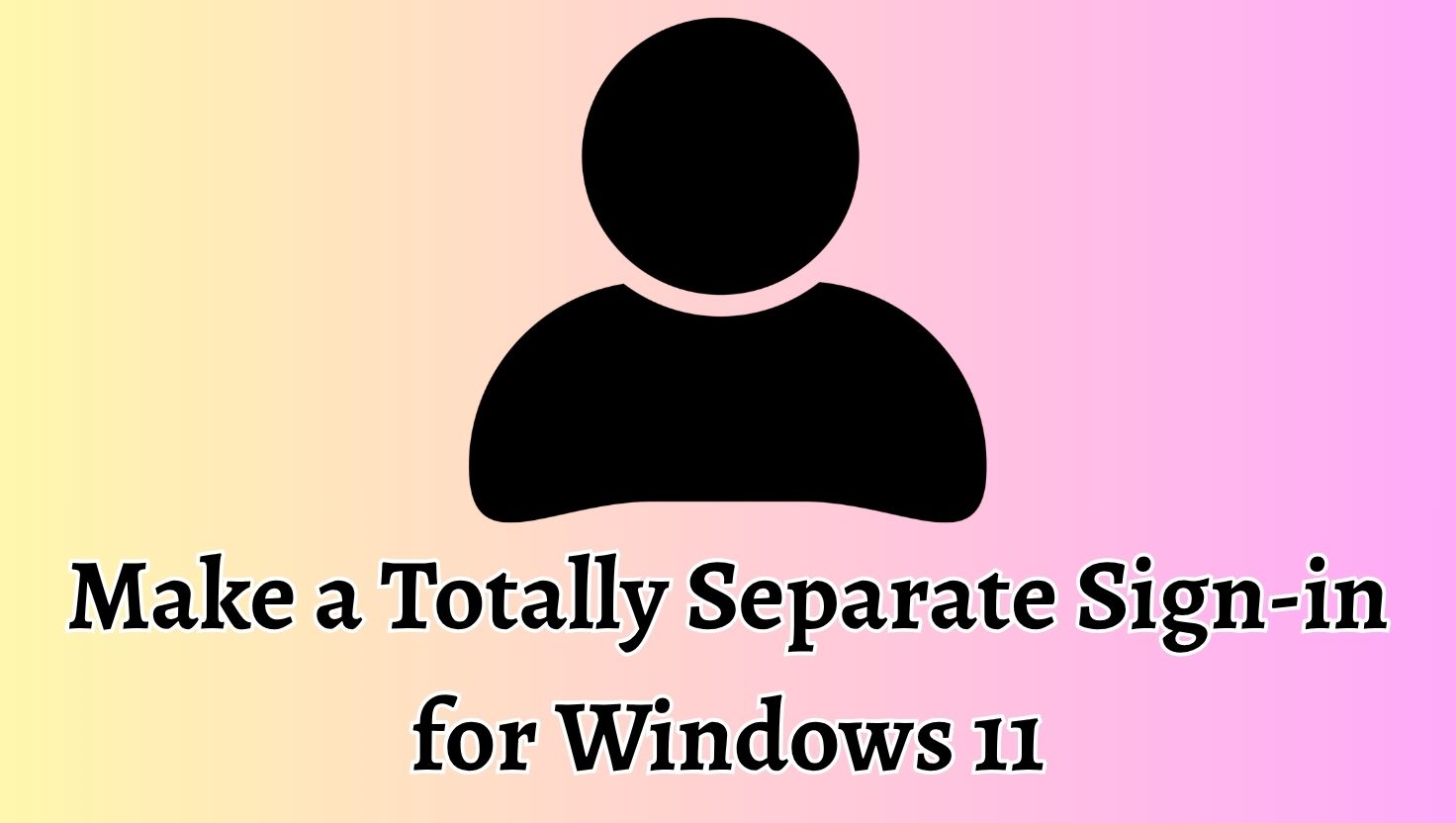 How to Make a Totally Separate Sign-in for Windows 11?