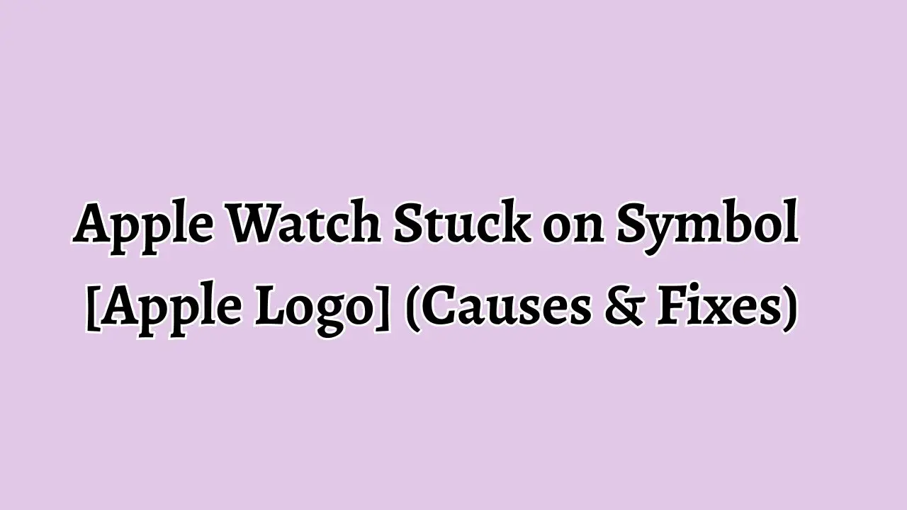 Apple Watch Stuck on Symbol [Apple Logo] (Causes & Fixes)